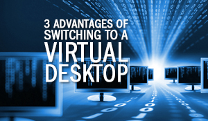 3 Advantages of Switching to a Virtual Desktop